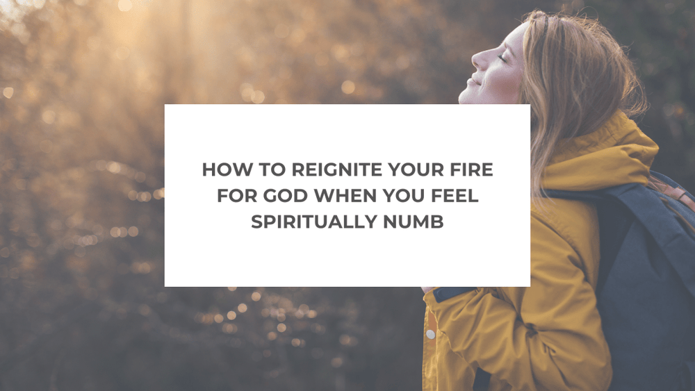 How to Reignite Your Fire for God When You Feel Spiritually Numb